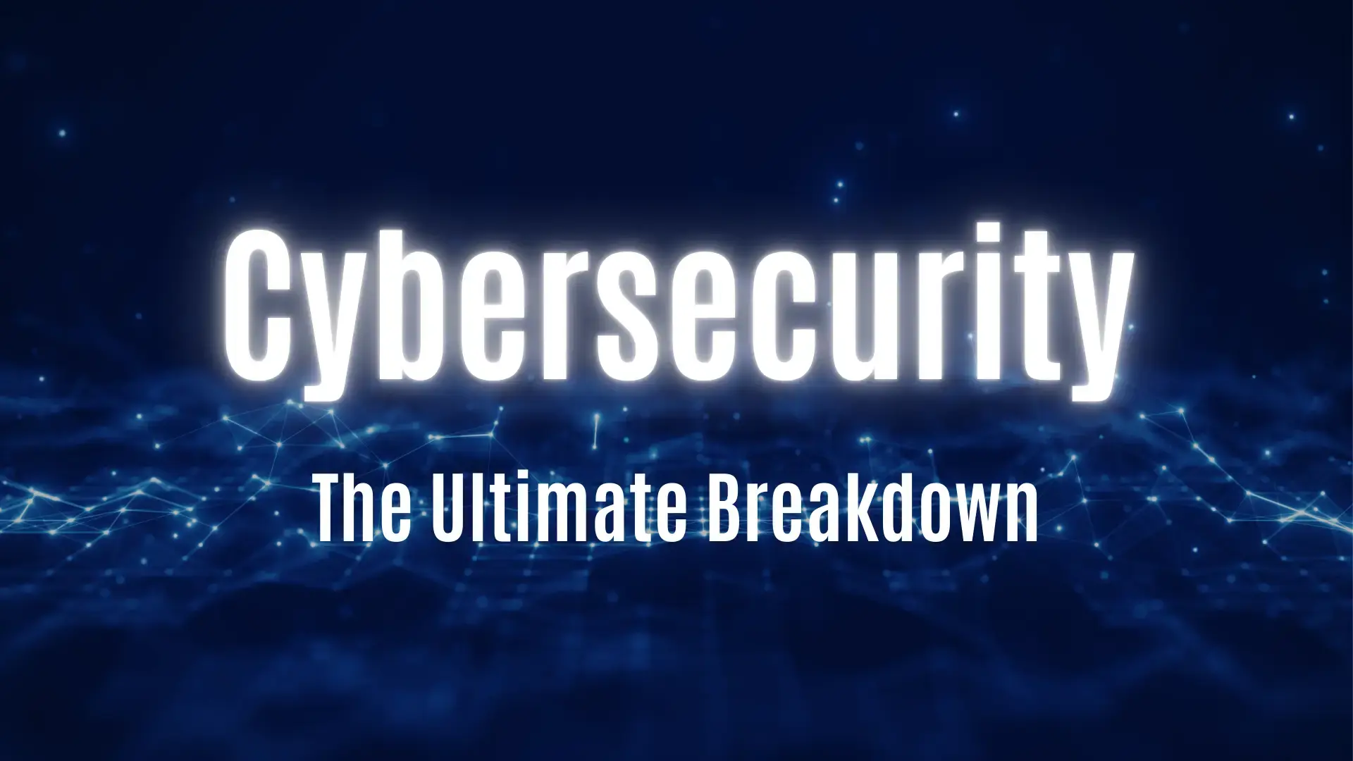 Cybersecurity: The Ultimate Breakdown